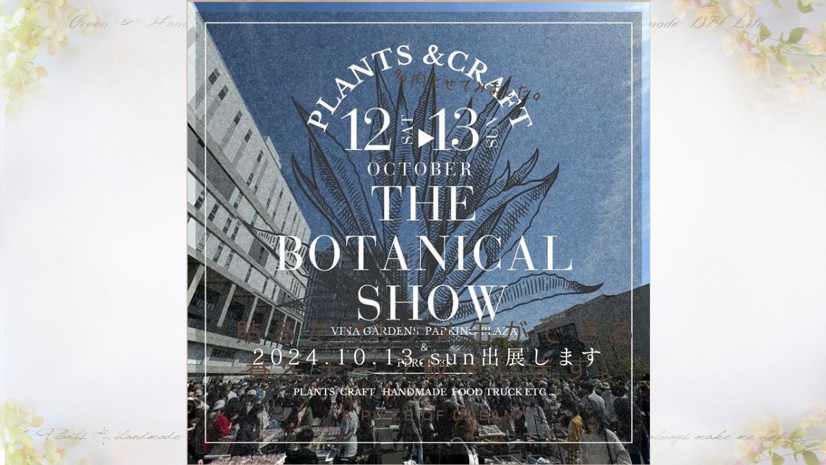 10/13 海老名 THE BOTANICAL SHOW に出展します。 - 多肉と野の花とハンドメイドのあるくらし ～by a piece of dream*～